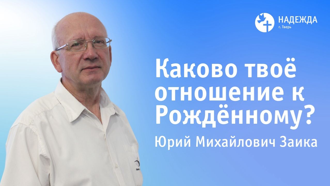 КАКОВО ТВОЁ ОТНОШЕНИЕ К РОЖДЁННОМУ? | Проповедует Юрий Заика | 28 декабря 2025