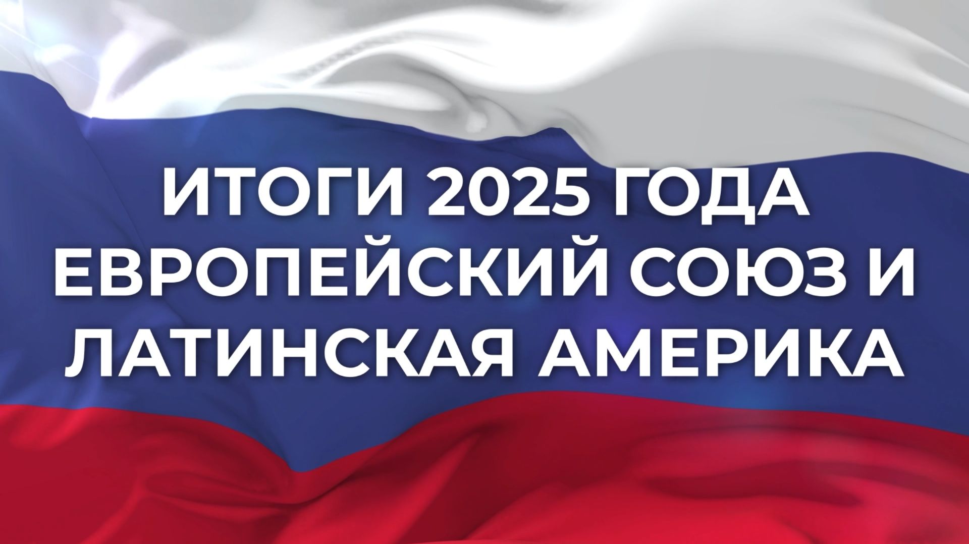 «Итоги 2025 года - Европа и Латинская Америка». СВОЕВРЕМЕННО ДОСТОВЕРНО ЯСНО.