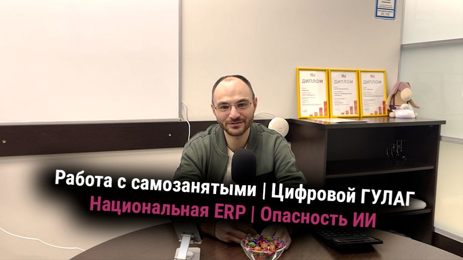 Работа с самозанятыми | Цифровой ГУЛАГ | Национальная ERP | Опасность ИИ