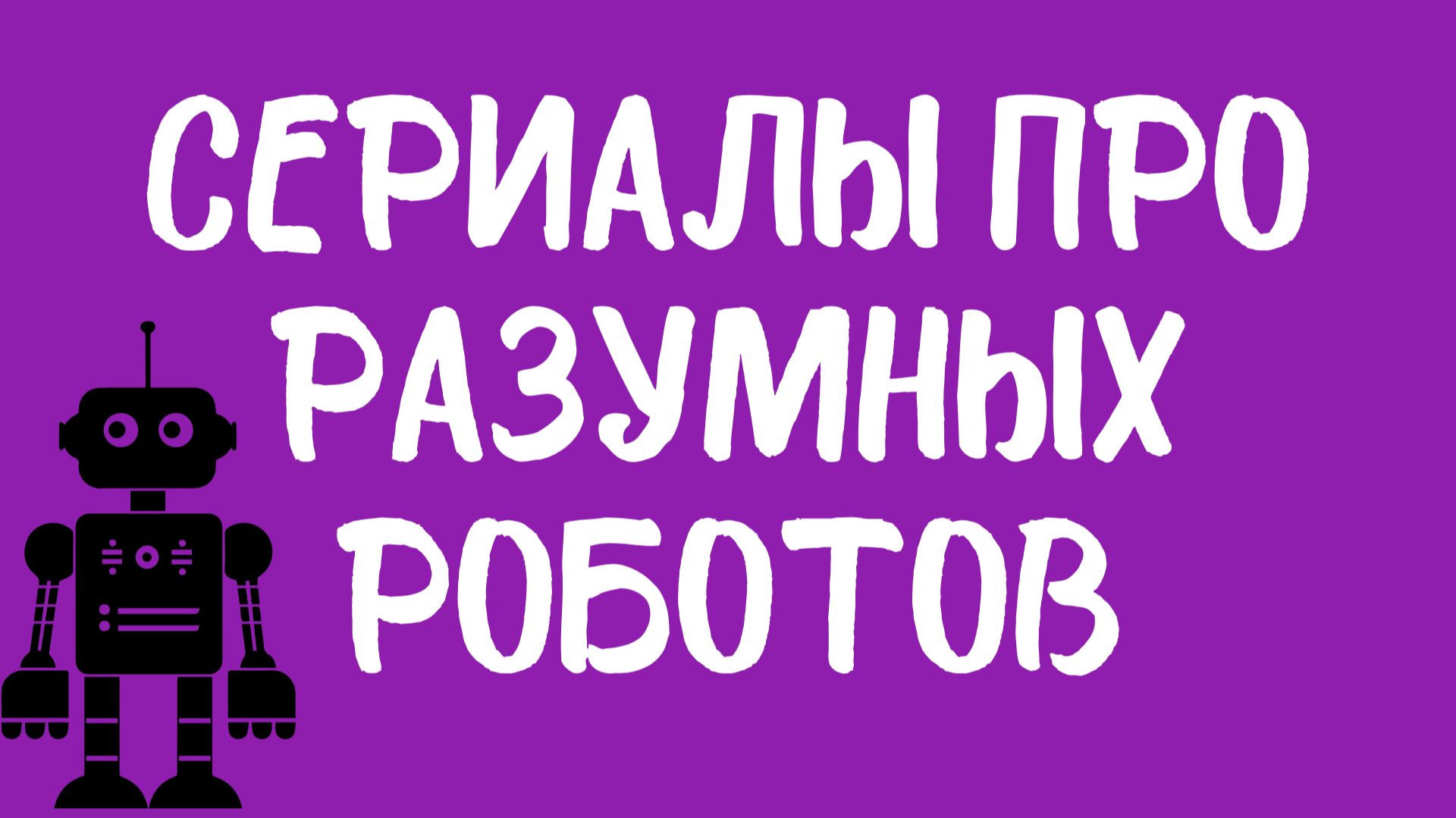 Сериалы про разумных роботов (Швеция, США, РФ).