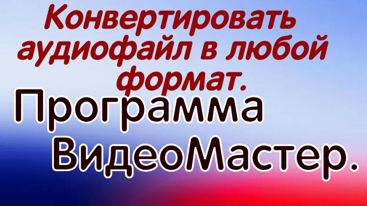 Конвертировать аудиофайл в любой формат Программа ВидеоМастер....№16