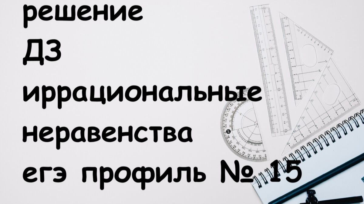 Иррациональные неравенства из ДЗ егэ профиль № 15