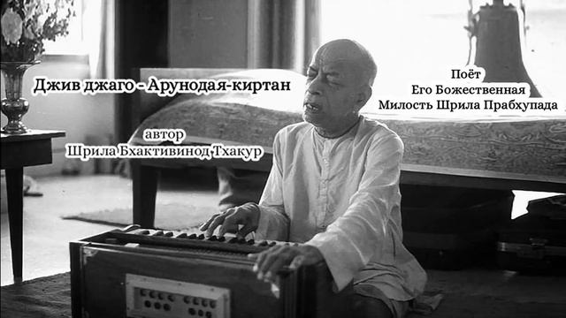 Джив джаго - Арунодая-киртан -- автор Шрила Бхактивинод Тхакур - Шрила Прабхупада