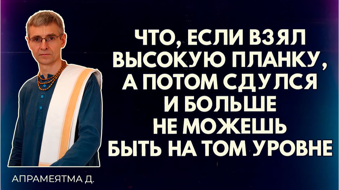 Что, если взял высокую планку, а потом сдулся и больше не можешь быть на том уровне. Апрамеятма д.