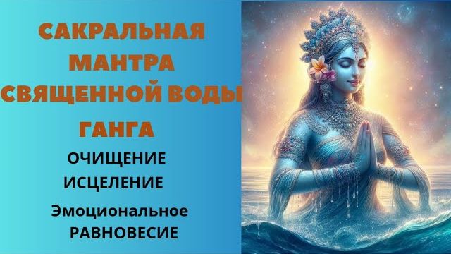 Сакральная МАНТРА Священной Воды ГАНГА.  Очищение. Исцеление. Эмоциональное равновенсие