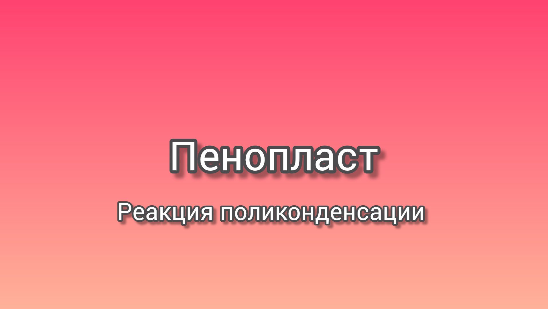 Полимеры. Пенопласт. Реакция поликонденсации