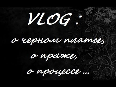 VLOG: о черном платье, о пряже Alize Diva, о процессе...