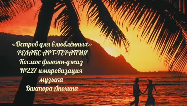 МУЗЫКА РЕЛАКС АРТ-ТЕРАПИЯ «Остров для влюблённых»№227 ИМПРОВИЗАЦИЯ композитор Виктор Анохин #newjazz