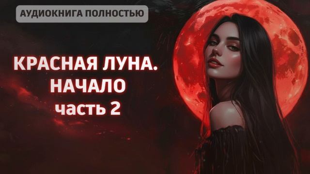 КРАСНАЯ ЛУНА. НАЧАЛО | ЧАСТЬ 2 | ЛЮБОВНЫЙ РОМАН |ФЕНТЕЗИ АУДИОКНИГА ПОЛНОСТЬЮ