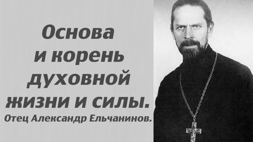 Основа и корень нашей духовной жизни и силы. Отец Александр Ельчанинов.