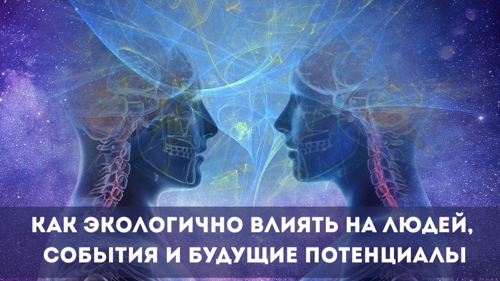 Как экологично влиять на людей, события и потенциалы будущего