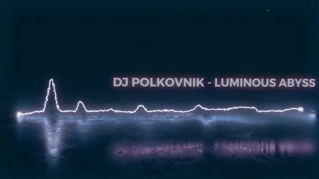 DJ Polkovnik - Luminous Abyss. Лучшая электронная музыка для полета мысли и души. DEEP HOUSE, TRANCE
