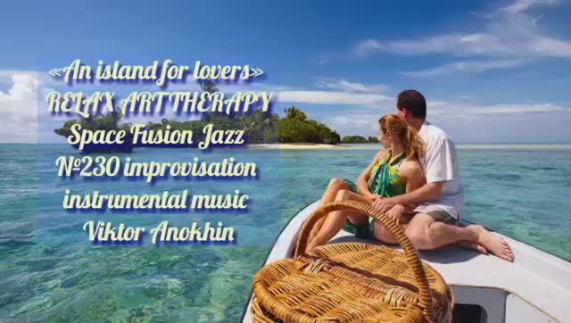 МУЗЫКА РЕЛАКС АРТ-ТЕРАПИЯ «Остров для влюблённых»№230 ИМПРОВИЗАЦИЯ композитор Виктор Анохин #newjazz