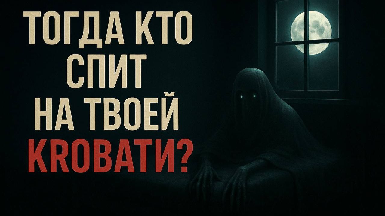 ТОГДА КТО СПИТ НА ТВОЕЙ КРОВАТИ ? (1 ЧАСТЬ)