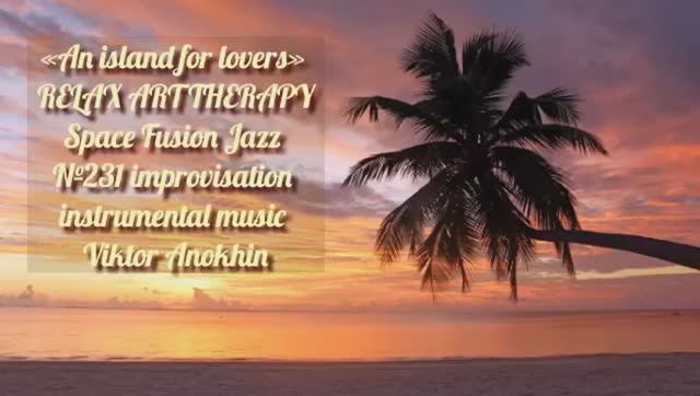 МУЗЫКА РЕЛАКС АРТ-ТЕРАПИЯ «Остров для влюблённых»№231 ИМПРОВИЗАЦИЯ композитор Виктор Анохин #newjazz