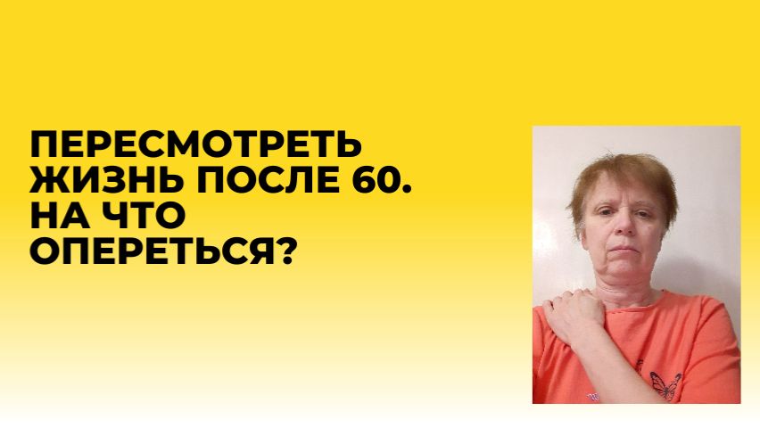 Какая жизнь после 60-70? На что опереться?