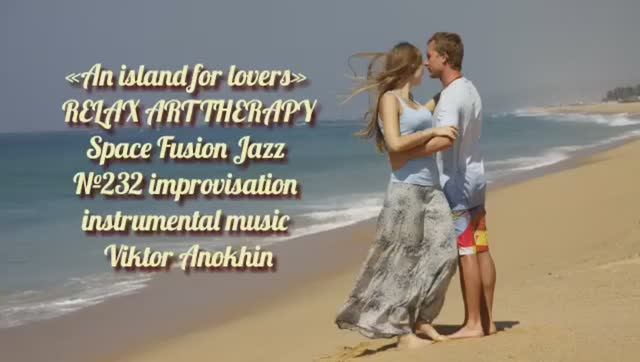 МУЗЫКА РЕЛАКС АРТ-ТЕРАПИЯ «Остров для влюблённых»№232 ИМПРОВИЗАЦИЯ композитор Виктор Анохин #newjazz