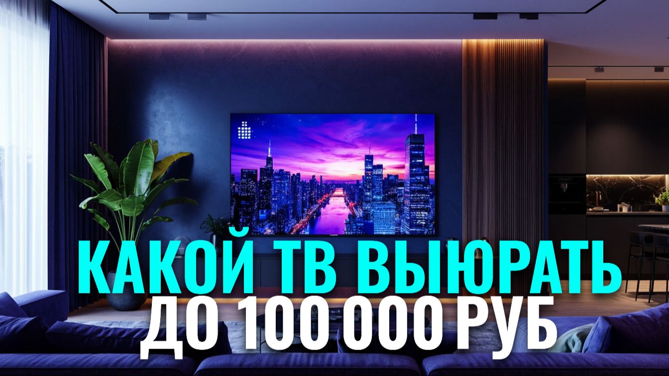 5 лучших телевизоров до 100 000 руб.: выбираем среди лидеров рынка 2026