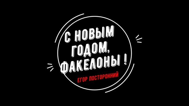 Егор Посторонний. С новым годом, факелоны!
