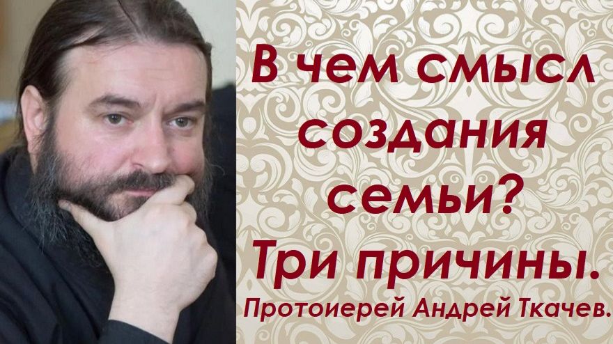 В чем смысл создания семьи? Три причины. Протоиерей Андрей Ткачев.