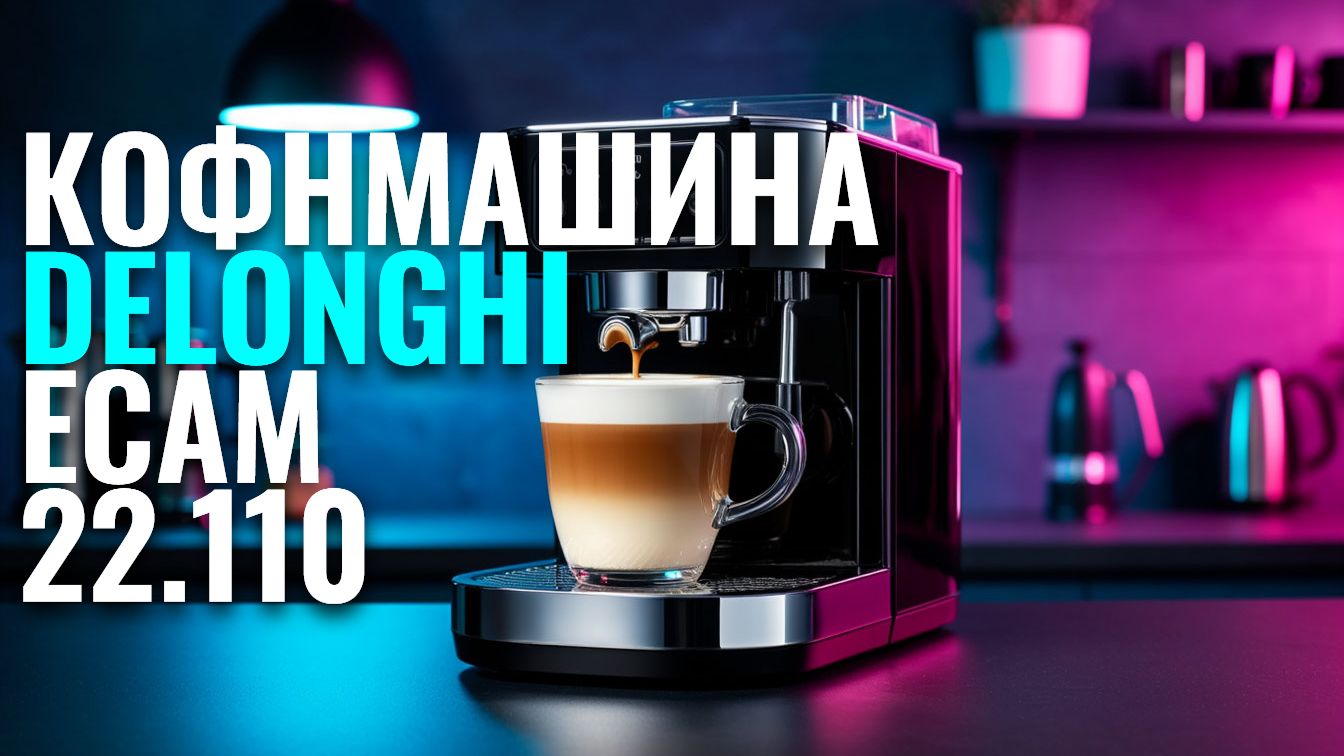 DeLonghi ECAM 22.110 — лучший вариант до 30 000 руб.? Тестируем функции и вкус кофе.