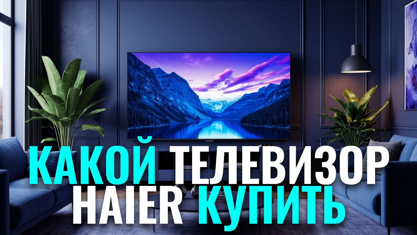Рейтинг телевизоров Haier 2026 — топ‑5 до 70 000 руб.: что взять?