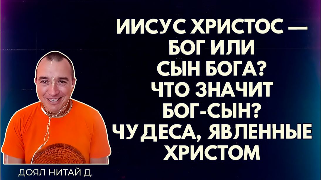 Иисус Христос — Бог или Сын Бога? Что значит Бог-Сын? Чудеса, явленные Христом. Доял Нитай д.