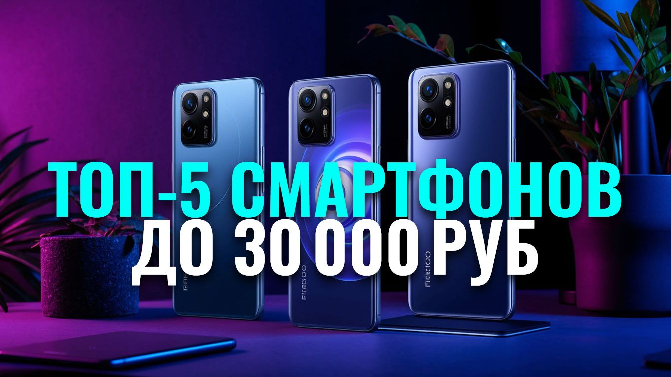 5 смартфонов до 30 000 руб. в 2026: какой выбрать? Сравниваем характеристики