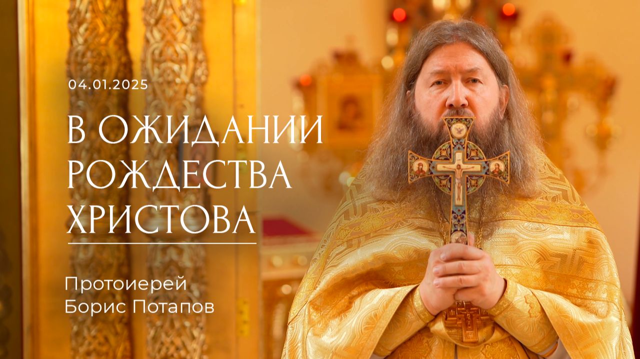 В ожидании Рождества Христова. Протоиерей Борис Потапов (04.01.2026).