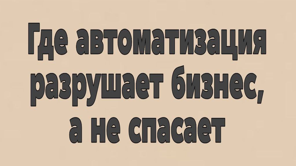 Где автоматизация разрушает бизнес, а не спасает