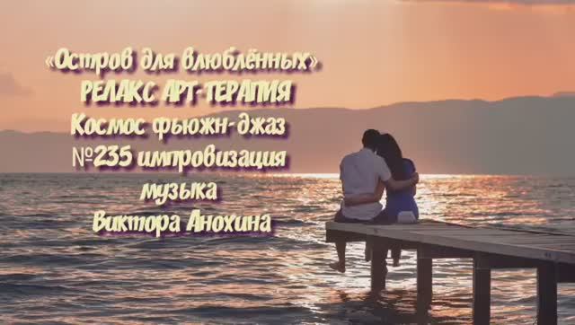 МУЗЫКА РЕЛАКС АРТ-ТЕРАПИЯ «Остров для влюблённых»№235 ИМПРОВИЗАЦИЯ композитор Виктор Анохин #newjazz