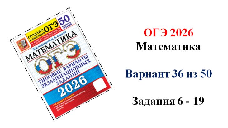 ОГЭ 2026. Математика. Вариант 36 из 50 вариантов. Под ред. И.В. Ященко. Задания 6 - 19