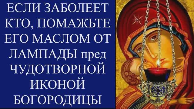 Если кто заболеет,помажьте его Маслом от лампады, горевшей пред Чудотворной иконой Богородицы