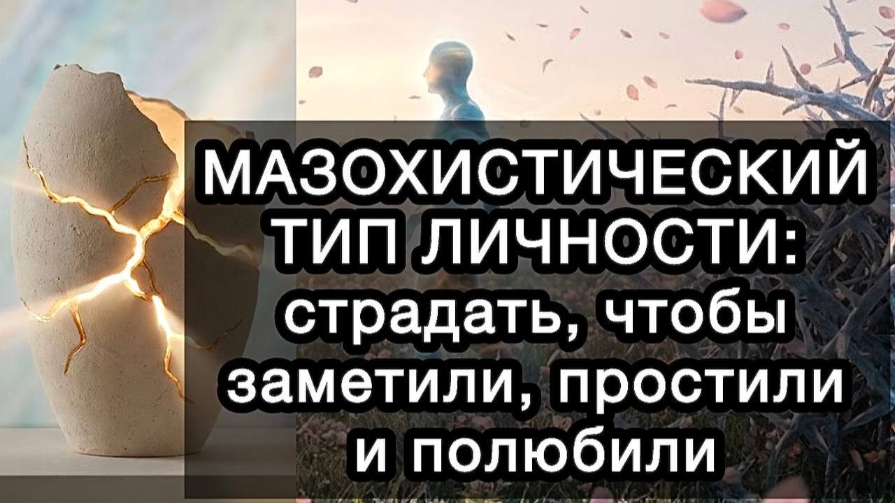 МАЗОХИСТИЧЕСКИЙ ТИП ЛИЧНОСТИ: страдать, чтобы заметили, простили и полюбили. Что делать?