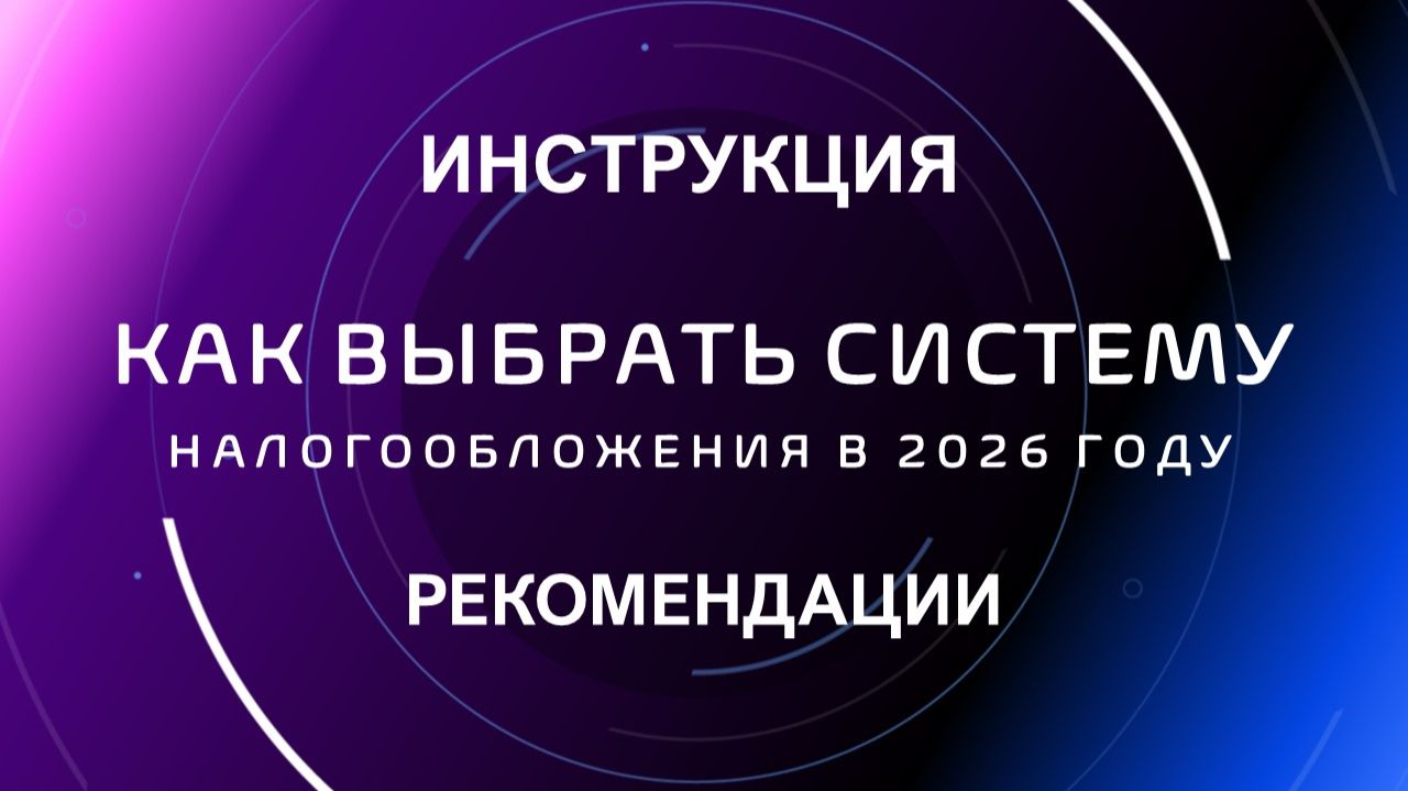 Как выбрать систему налогообложения в 2026 году. Пошаговая инструкция. Рекомендации.