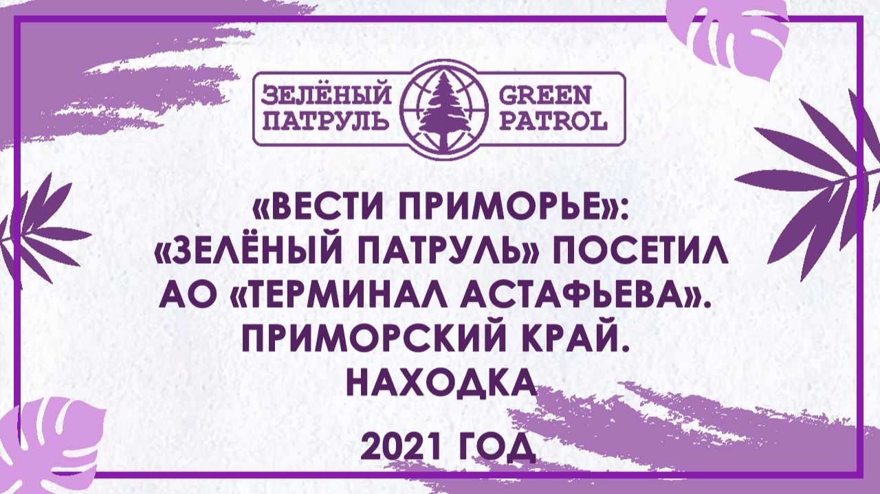 «ВЕСТИ ПРИМОРЬЕ»: «Зелёный патруль» посетил АО «Терминал Астафьева». Приморский край. Находка