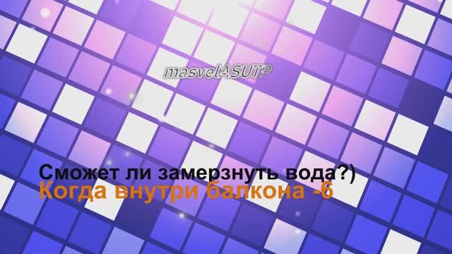 Сможет ли замерзнуть вода)),когда внутри балкона -6 градусов