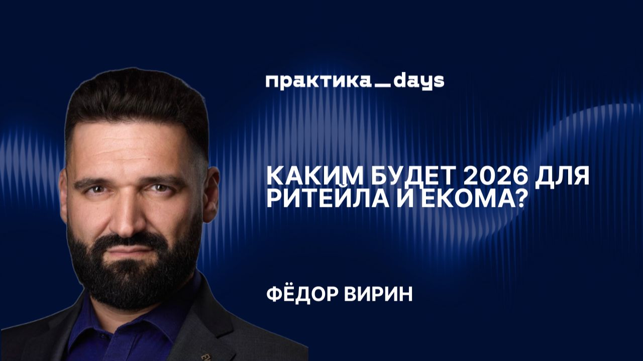 Каким будет 2026 год для ритейле и екома? Обсуждаем с Фёдором Вириным