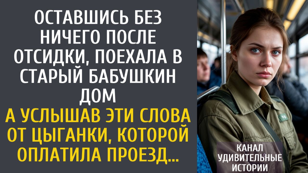 Оставшись без ничего после отсидки, поехала в старый бабушкин дом… А оплатив цыганке проезд услышала