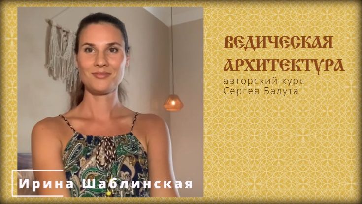 Отзыв Ирины Шаблинской об Онлайн-Курсе Балута С.А. Ведическая архитектура.
