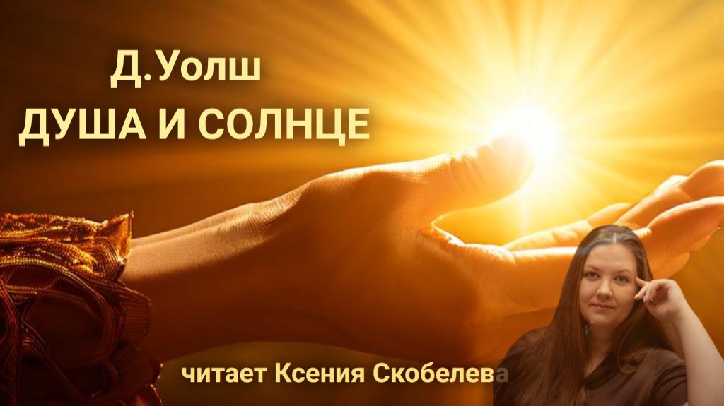 Притча Н.Д.Уолша "Душа и Солнце". Читает Ксения Скобелева
