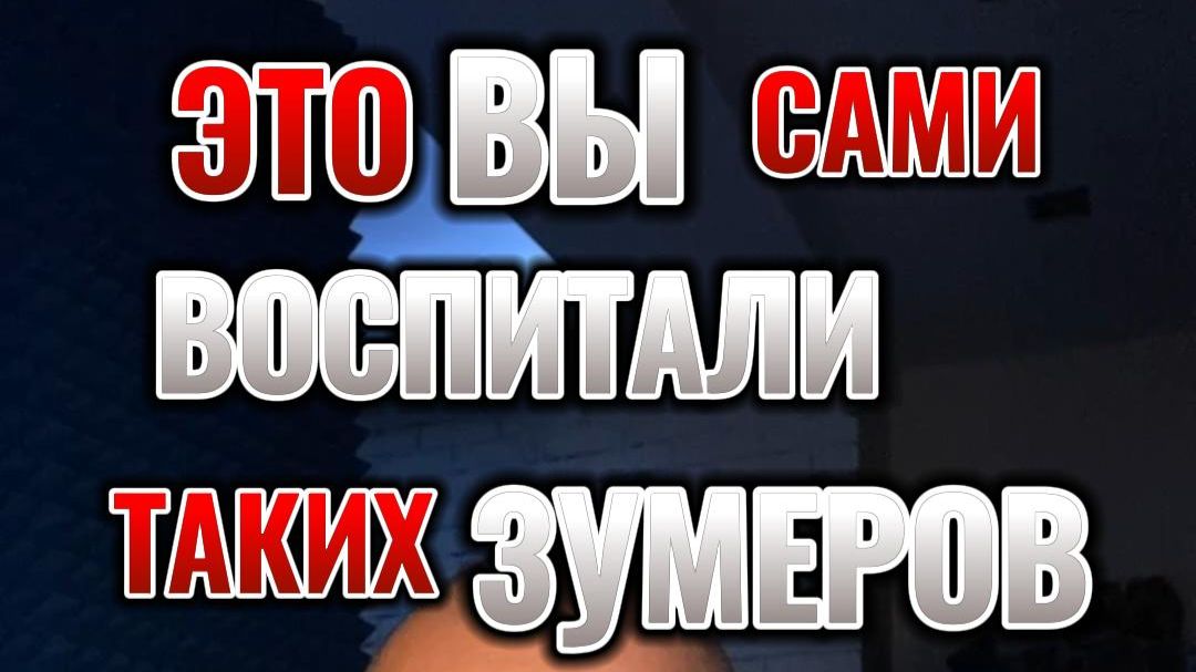 Вы сами воспитали таких зумеров или нет?