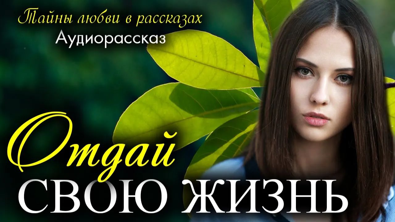 Отдай СВОЮ ЖИЗНЬ. Рассказ, который вы запомните. | Истории из жизни | Истории любви |Слушать истории