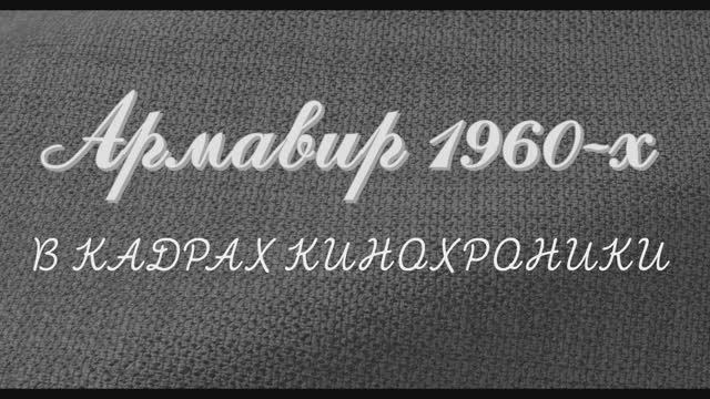 Армавир 1960-х гг. в кадрах кинохроники