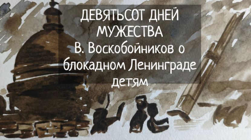 Девятьсот дней мужества / Валерий Воскобойников о блокаде Ленинграда ДЕТЯМ