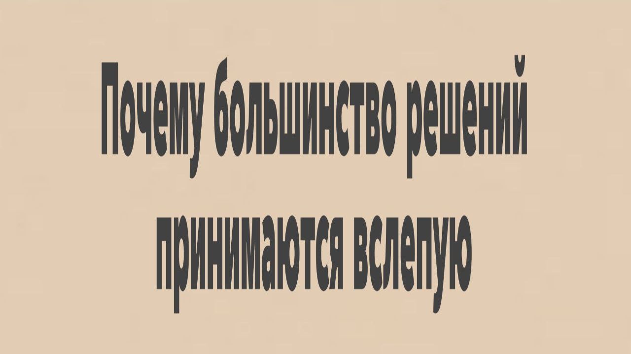 Почему большинство решений принимаются вслепую
