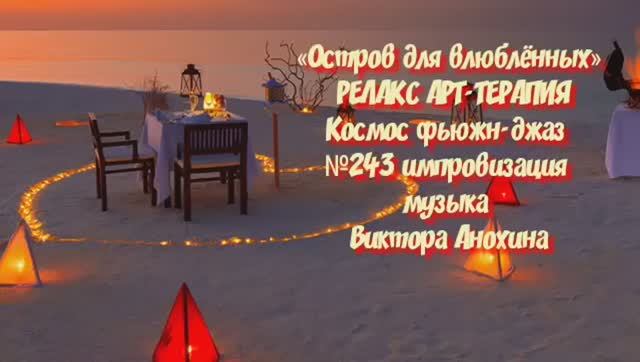 МУЗЫКА РЕЛАКС АРТ-ТЕРАПИЯ «Остров для влюблённых»№243 ИМПРОВИЗАЦИЯ композитор Виктор Анохин #newjazz