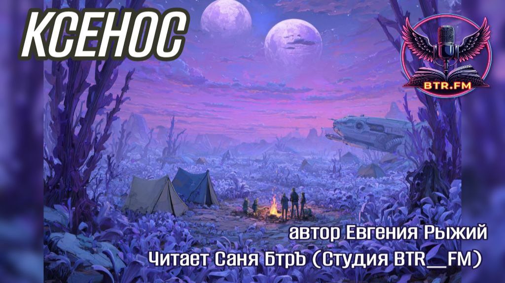 АУДИОКНИГА. КСЕНОС. Автор Евгения Рыжий. Читает Саня БтрЪ (Студия BTR_FM)