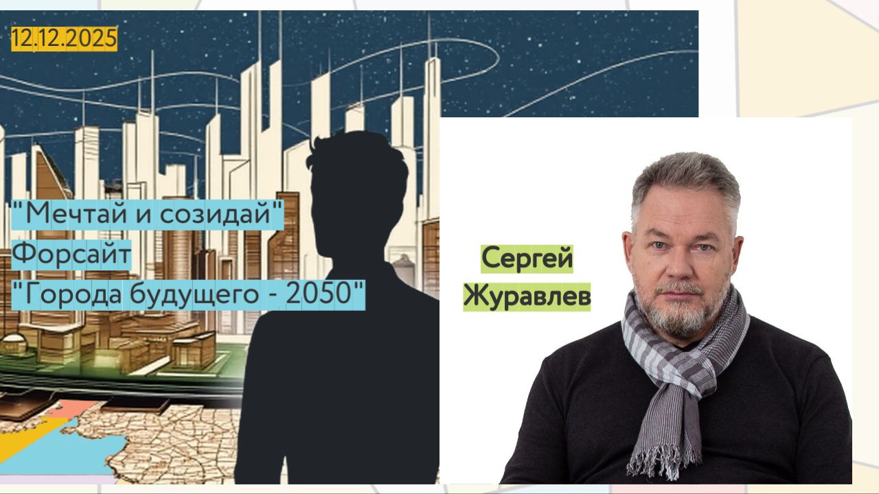 "Мечтай и Созидай" Форсайт "Города будущего - 2050" 12.12.2025 Спикер - Сергей Журавлев