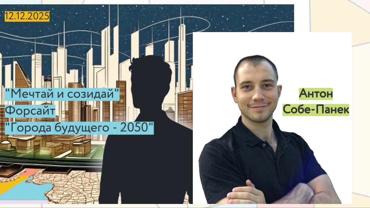 "Мечтай и Созидай" Форсайт "Города будущего - 2050" 12.12.2025 Спикер - Антон Собе-Панек